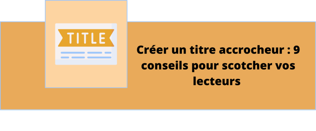 Créer un titre accrocheur : 9 conseils pour scotcher vos lecteurs